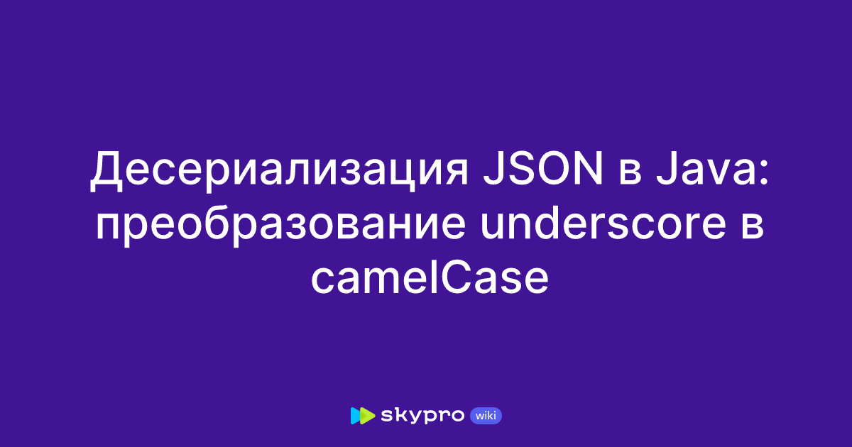 Десериализация JSON в Java: преобразование underscore в camelCase