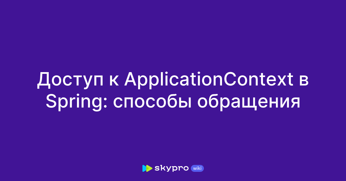 Доступ к ApplicationContext в Spring: способы обращения