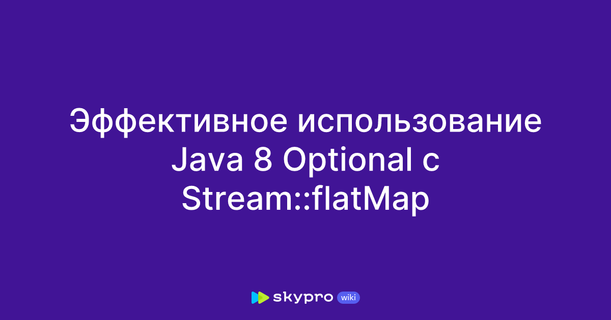 Эффективное использование Java 8 Optional с Stream::flatMap Эффективное использование Java 8 Optional с Stream::flatMap