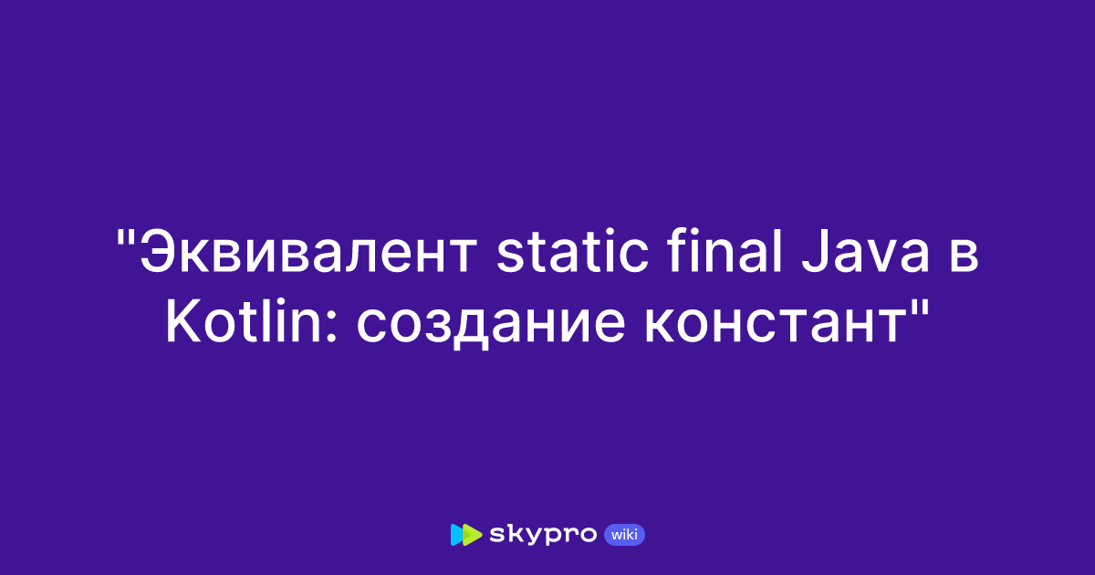 "Эквивалент static final Java в Kotlin: создание констант"