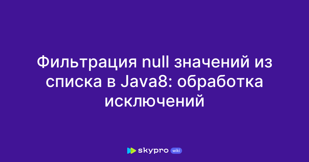 Фильтрация null значений из списка в Java8: обработка исключений