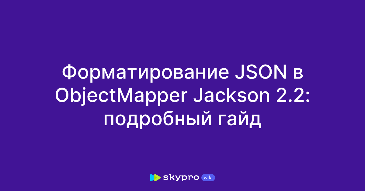 Форматирование Json в Objectmapper Jackson 22 подробный гайд