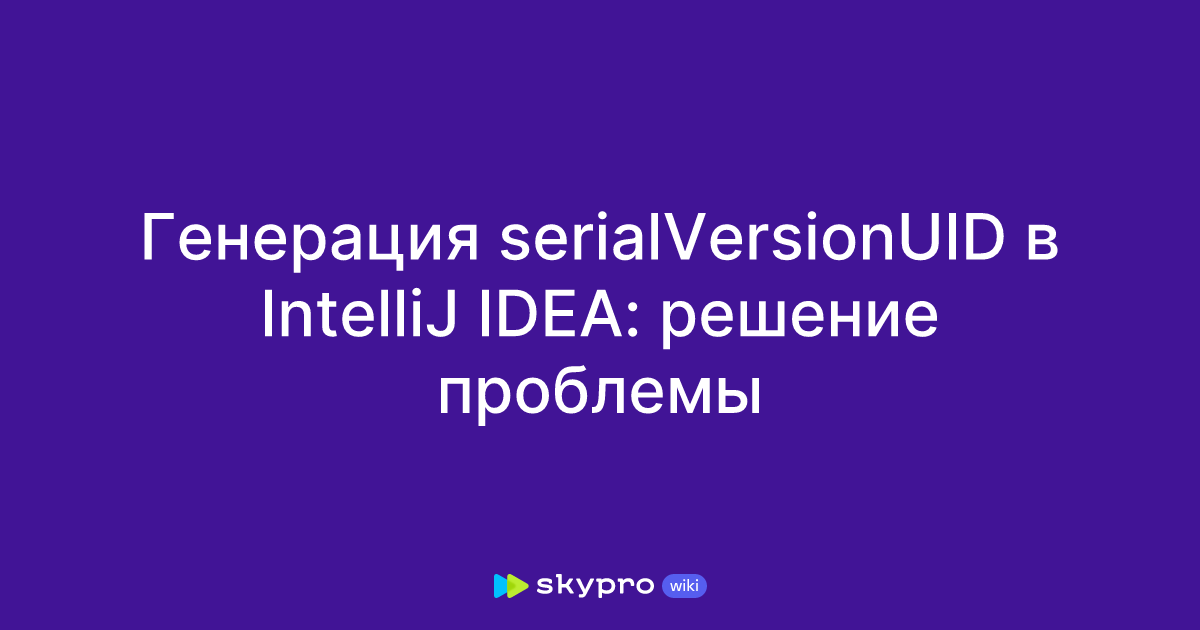 Генерация serialVersionUID в IntelliJ IDEA: решение проблемы