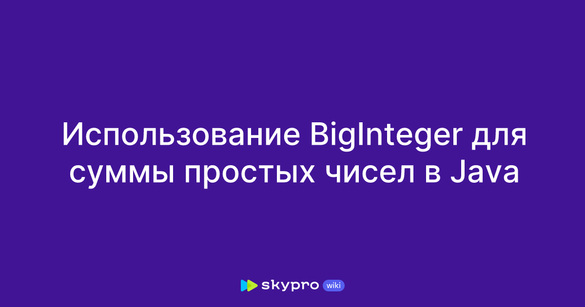 Использование BigInteger для суммы простых чисел в Java