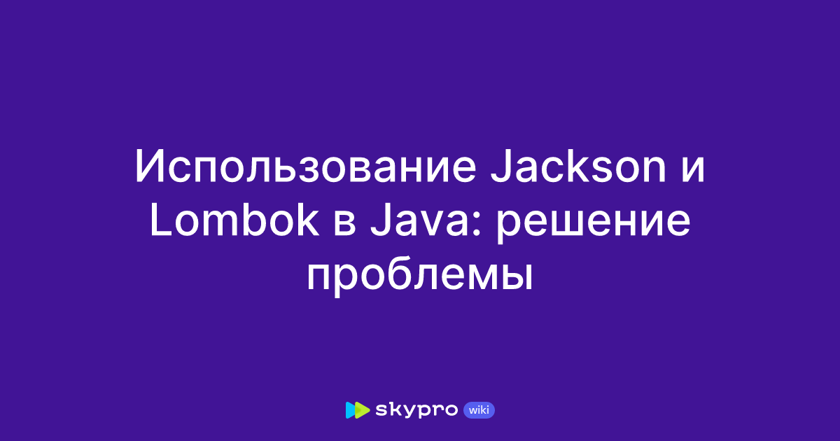Использование Jackson и Lombok в Java: решение проблемы