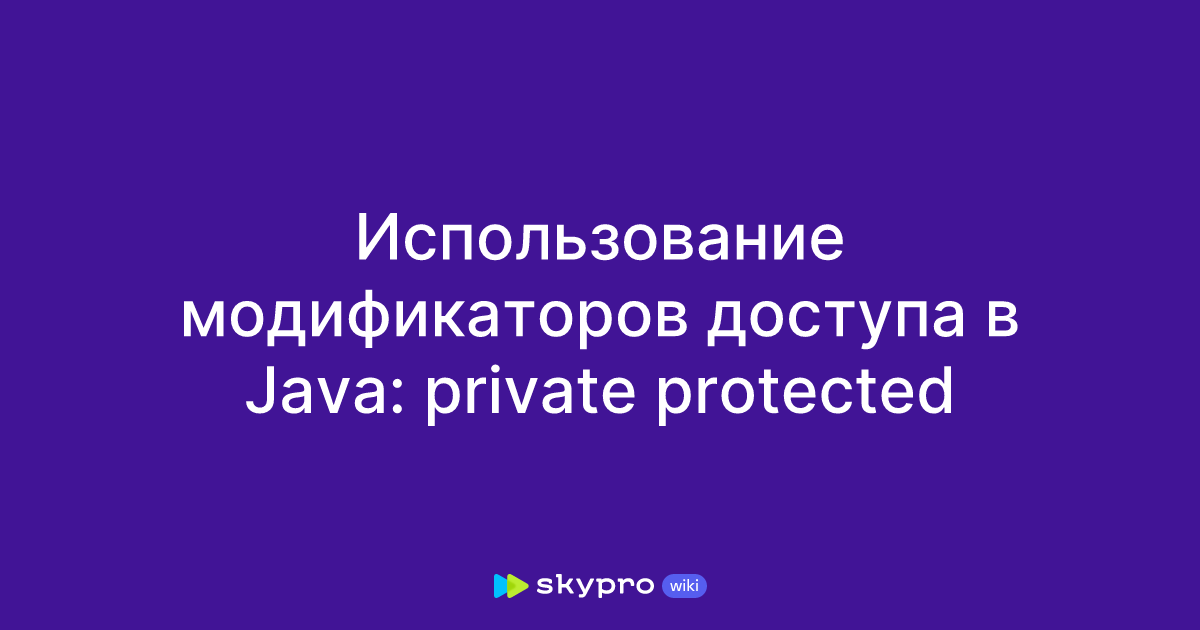 Использование модификаторов доступа в Java: private protected