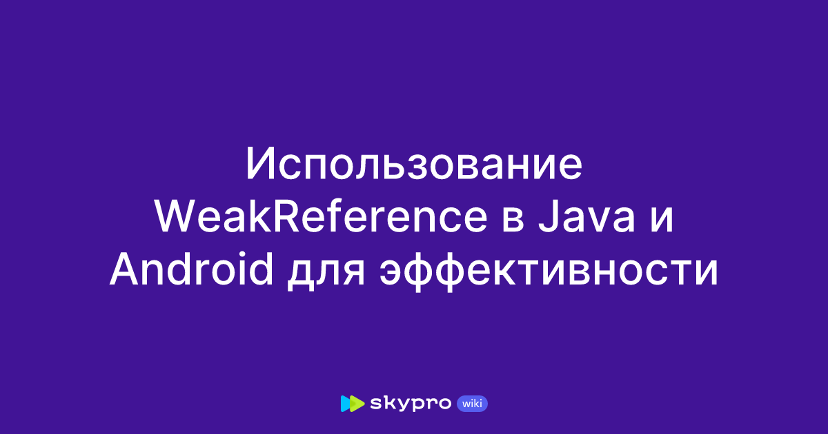 Использование Weakreference в Java и Android для эффективности