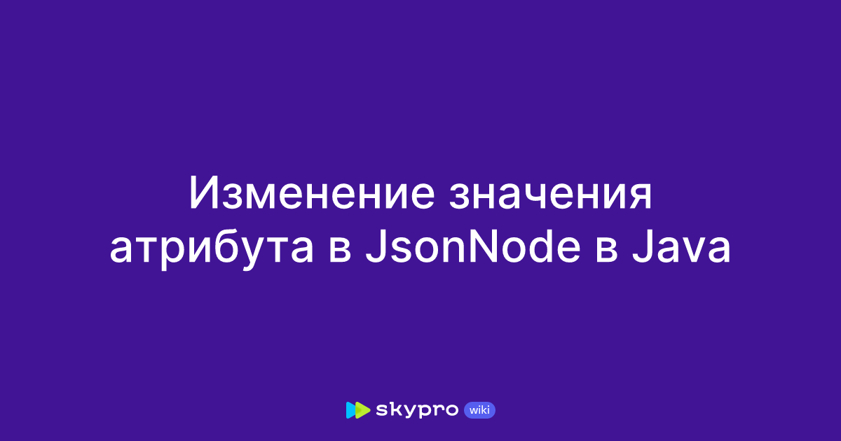 Изменение значения атрибута в JsonNode в Java
