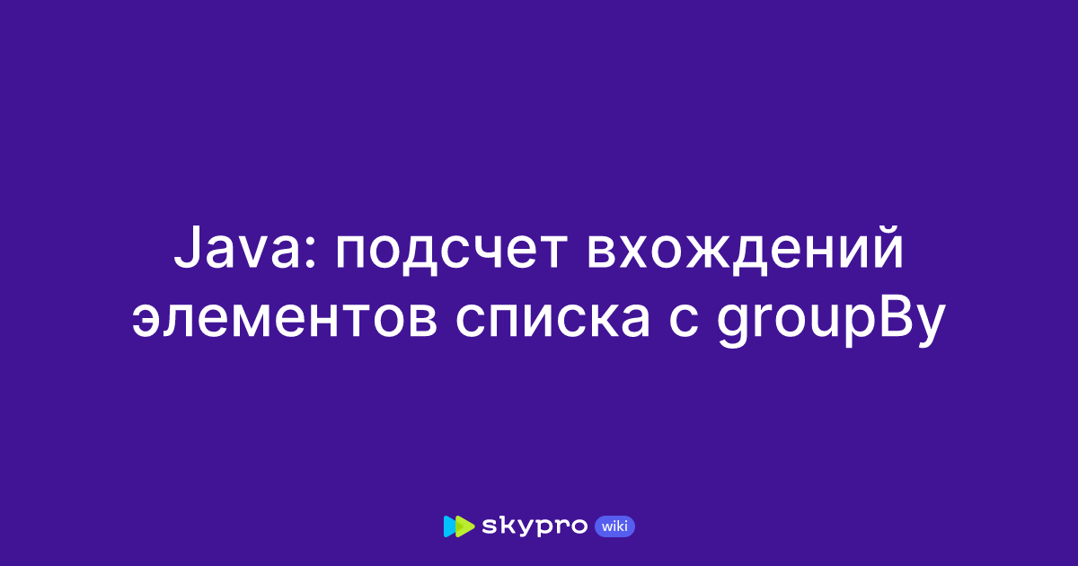 Java: подсчет вхождений элементов списка с groupBy