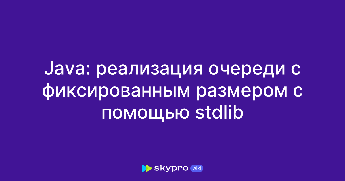 Java: реализация очереди с фиксированным размером с помощью stdlib