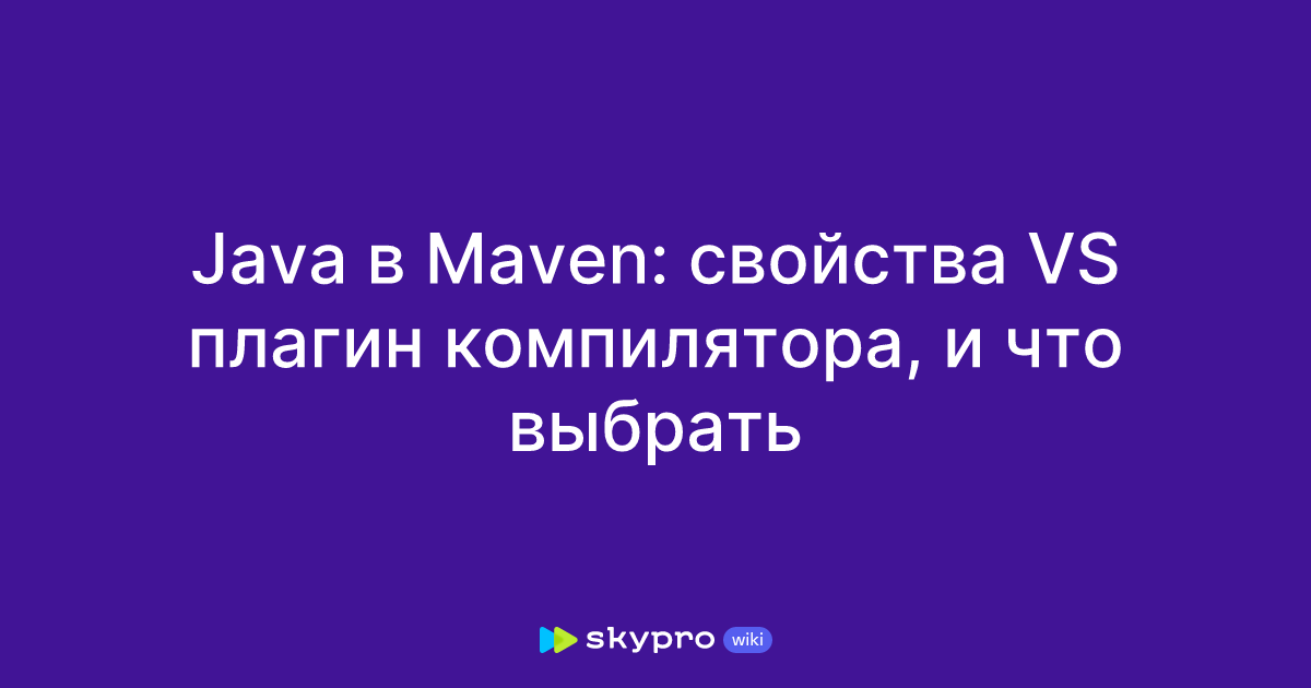 Java в Maven: свойства VS плагин компилятора, и что выбрать