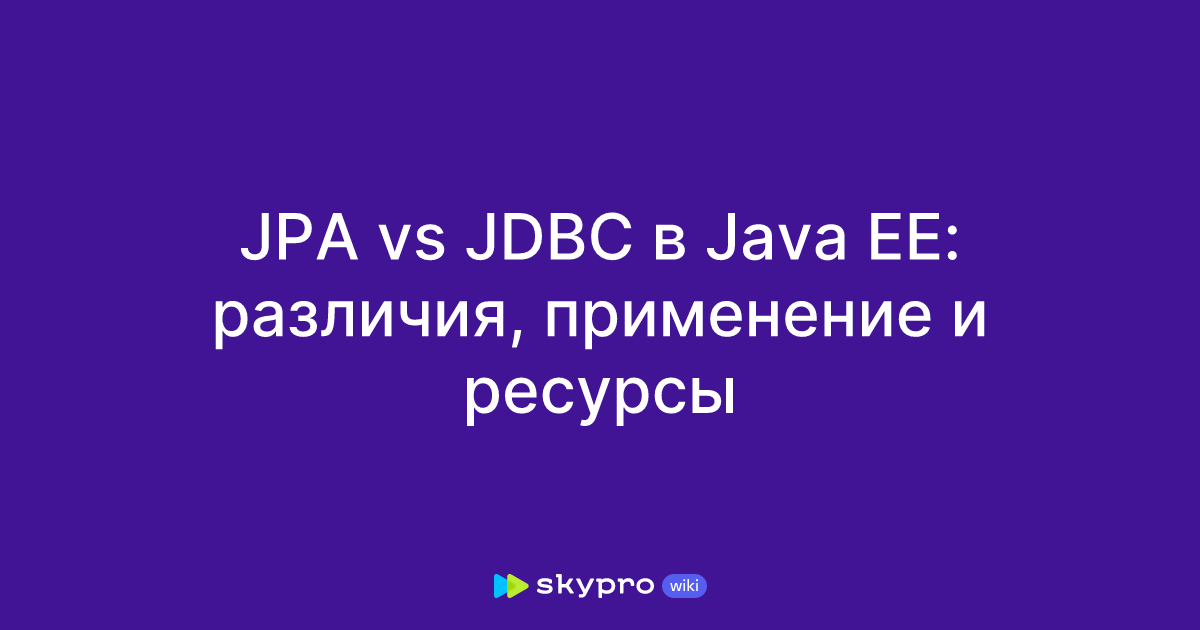 JPA vs JDBC в Java EE: различия, применение и ресурсы