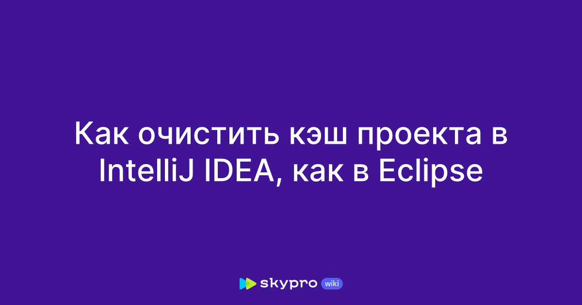 Как очистить кэш проекта в IntelliJ IDEA, как в Eclipse