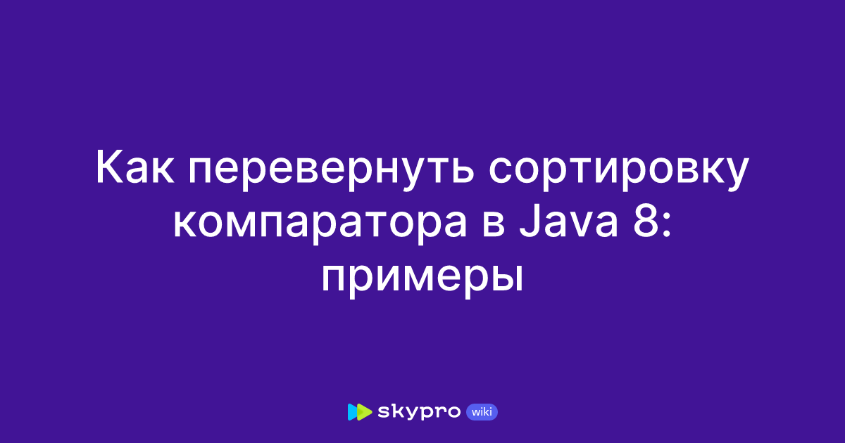 Как перевернуть сортировку компаратора в Java 8: примеры