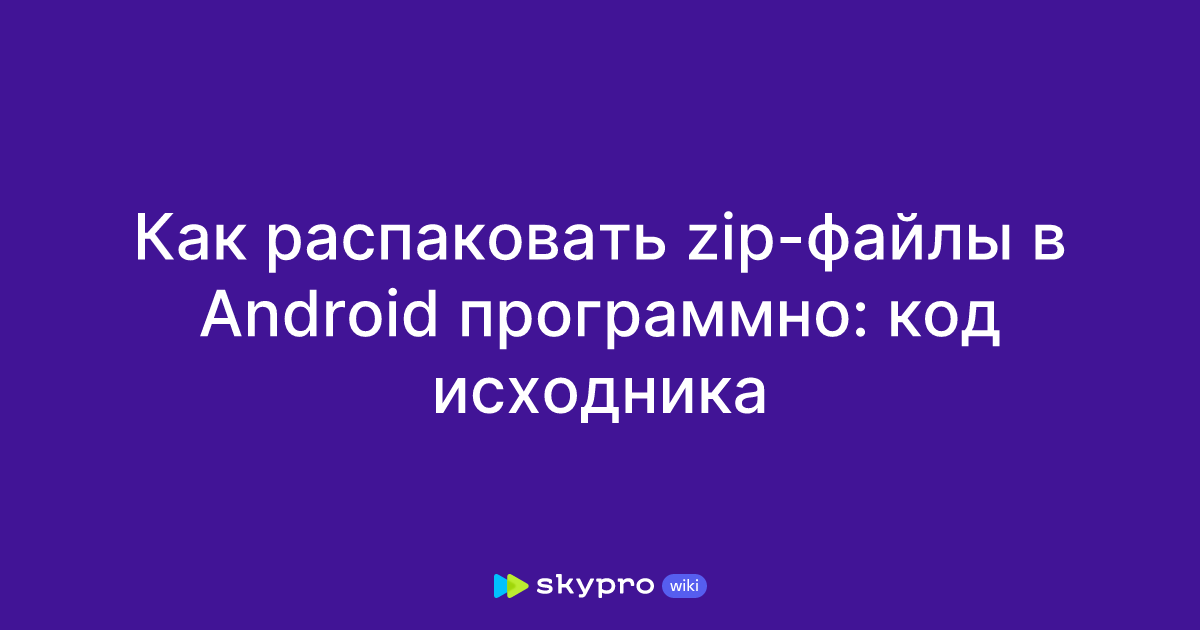 Как распаковать zip-файлы в Android программно: код исходника