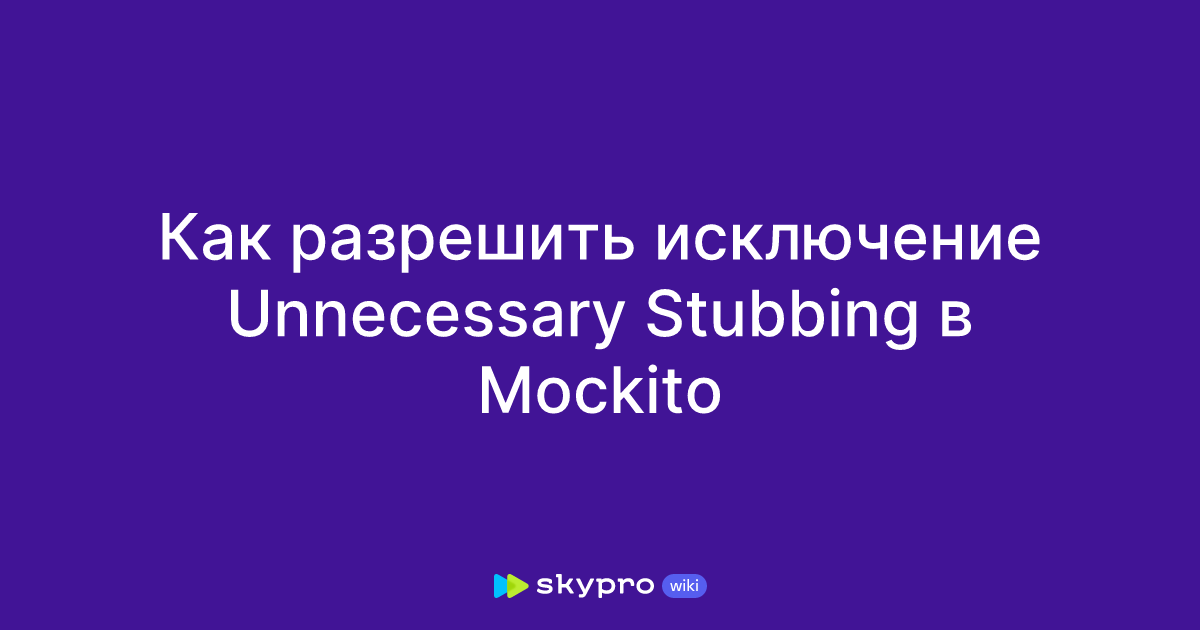 Как разрешить исключение Unnecessary Stubbing в Mockito