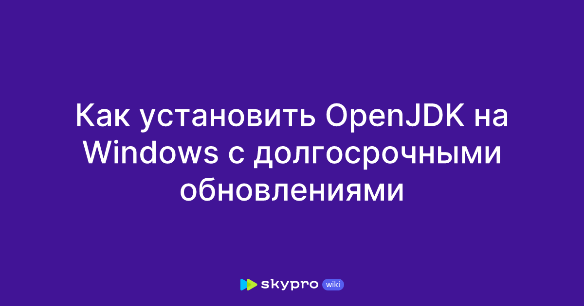 Как установить OpenJDK на Windows с долгосрочными обновлениями