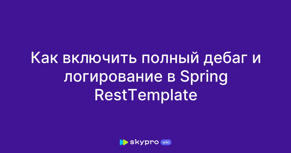 Как включить полный дебаг и логирование в Spring RestTemplate