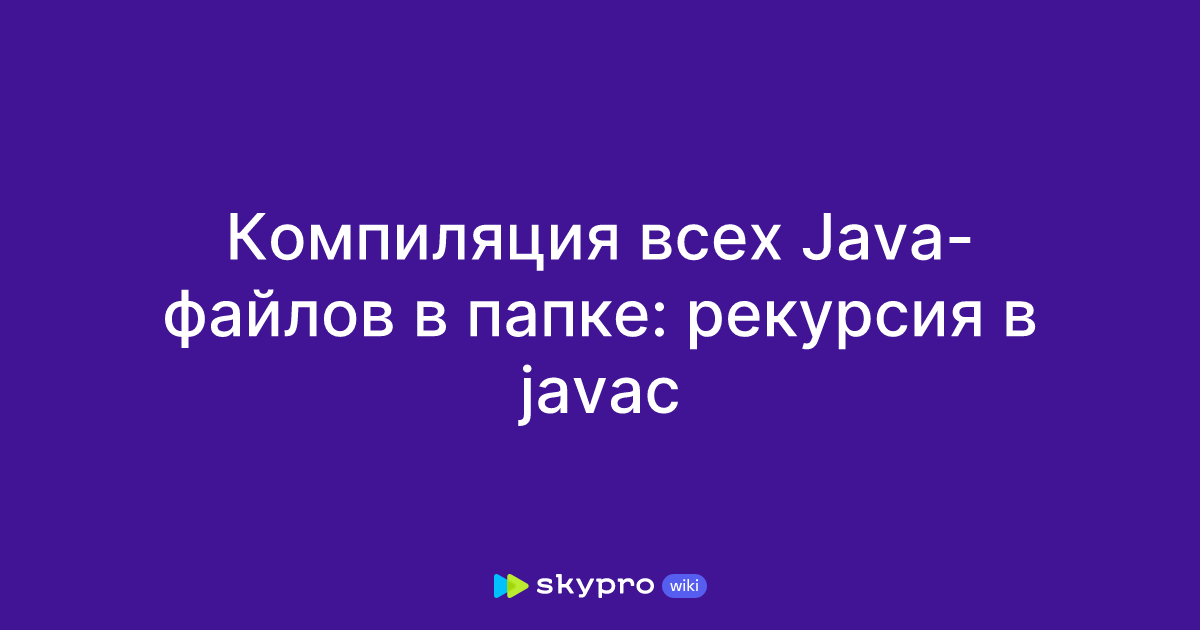 Компиляция всех Java-файлов в папке: рекурсия в javac