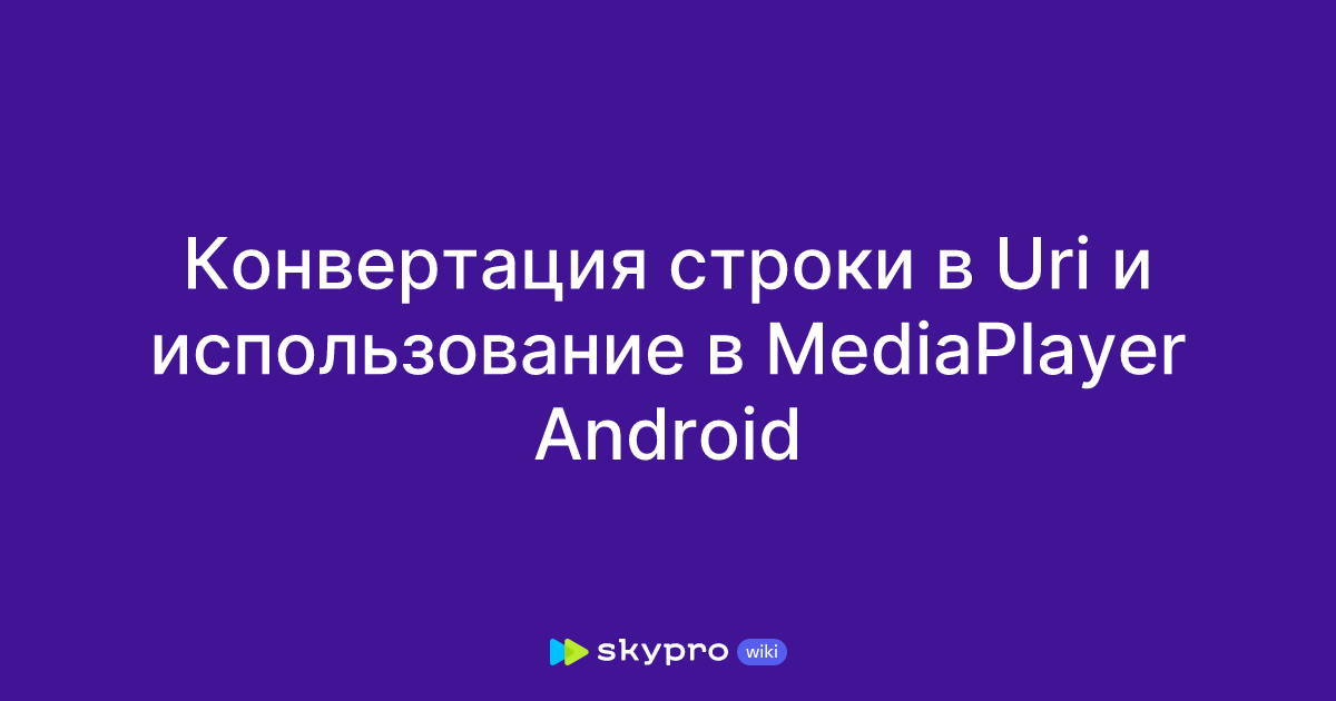 Конвертация строки в Uri и использование в MediaPlayer Android