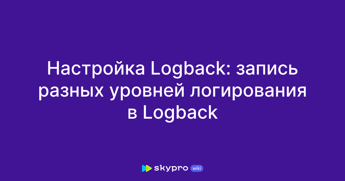 Настройка Logback: запись разных уровней логирования в Logback