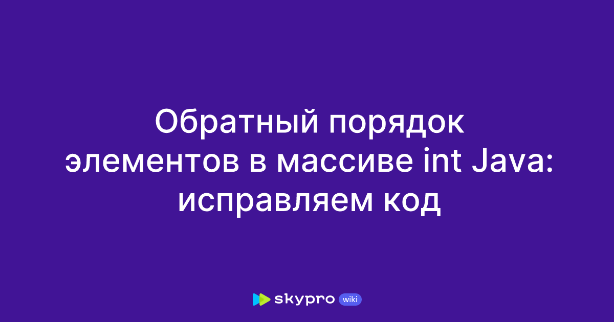 Обратный порядок элементов в массиве int Java: исправляем код