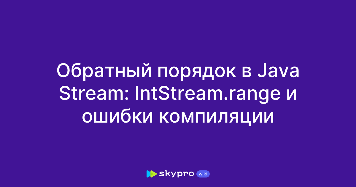 Обратный порядок в Java Stream: IntStream.range и ошибки компиляции