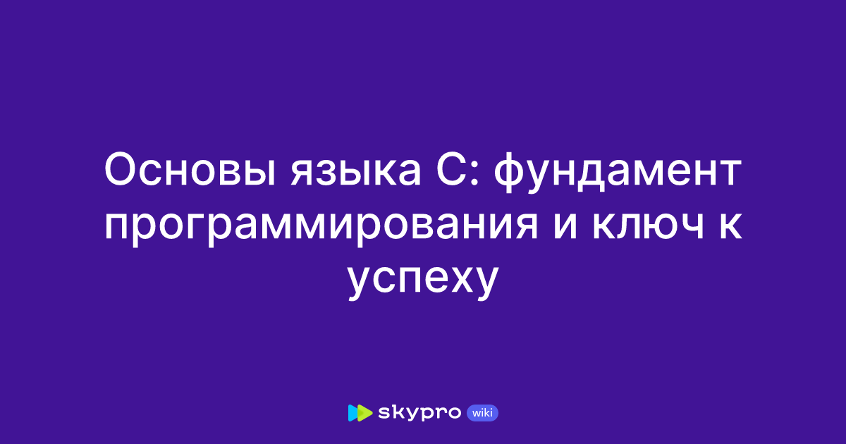 Основы языка C: фундамент программирования и ключ к успеху