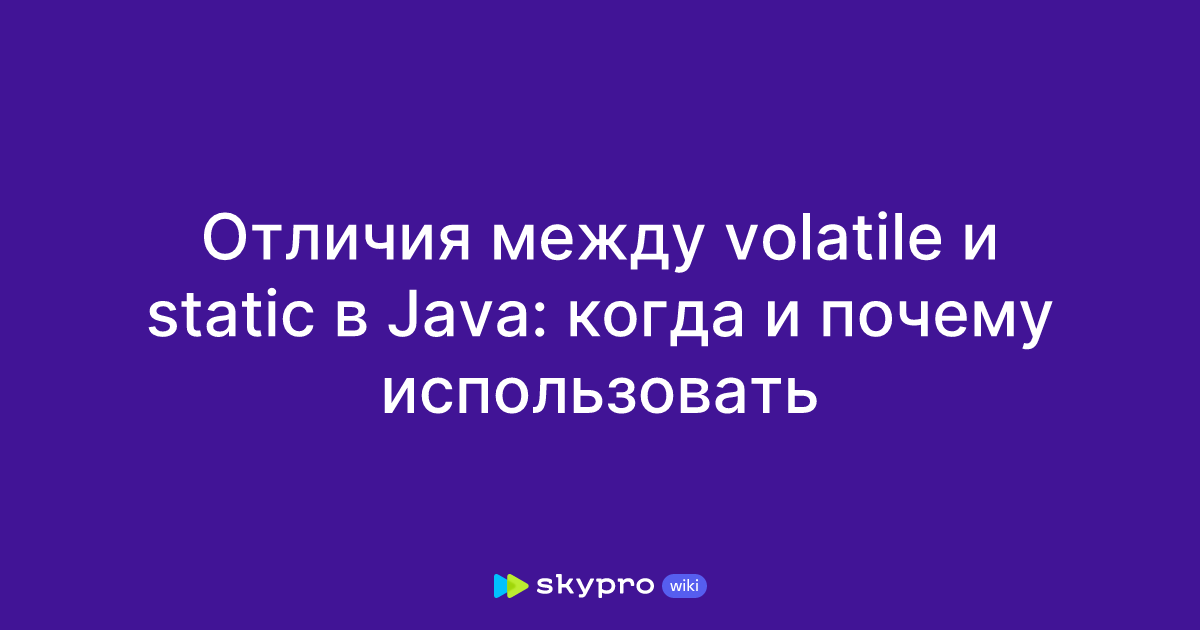 Отличия между volatile и static в Java: когда и почему использовать