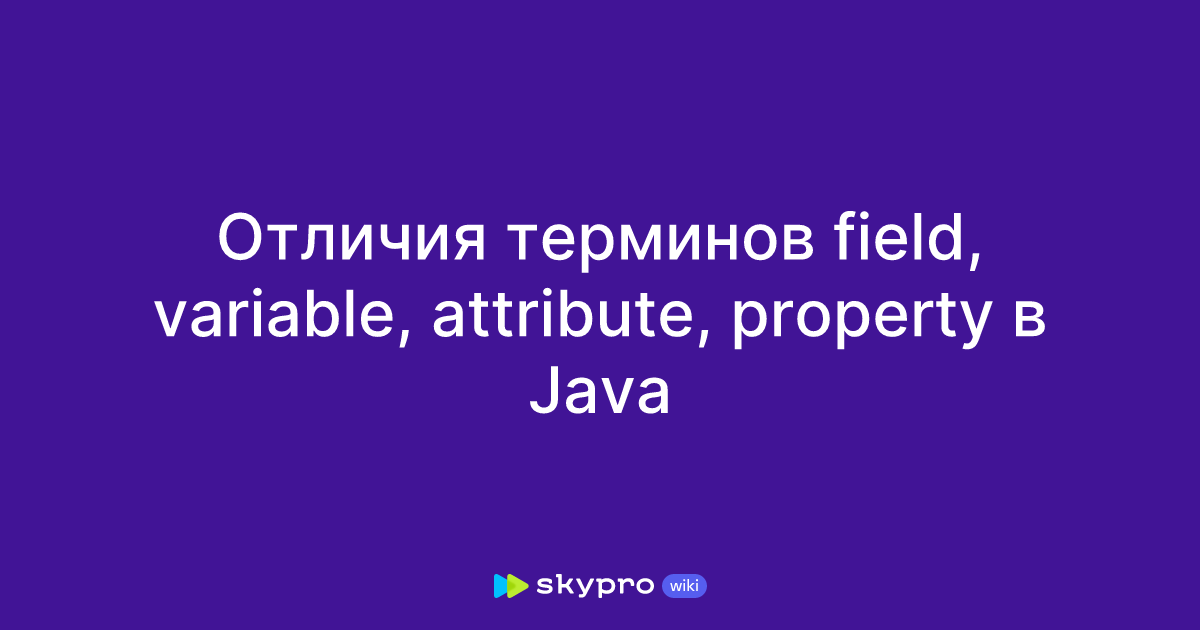 Отличия терминов field, variable, attribute, property в Java