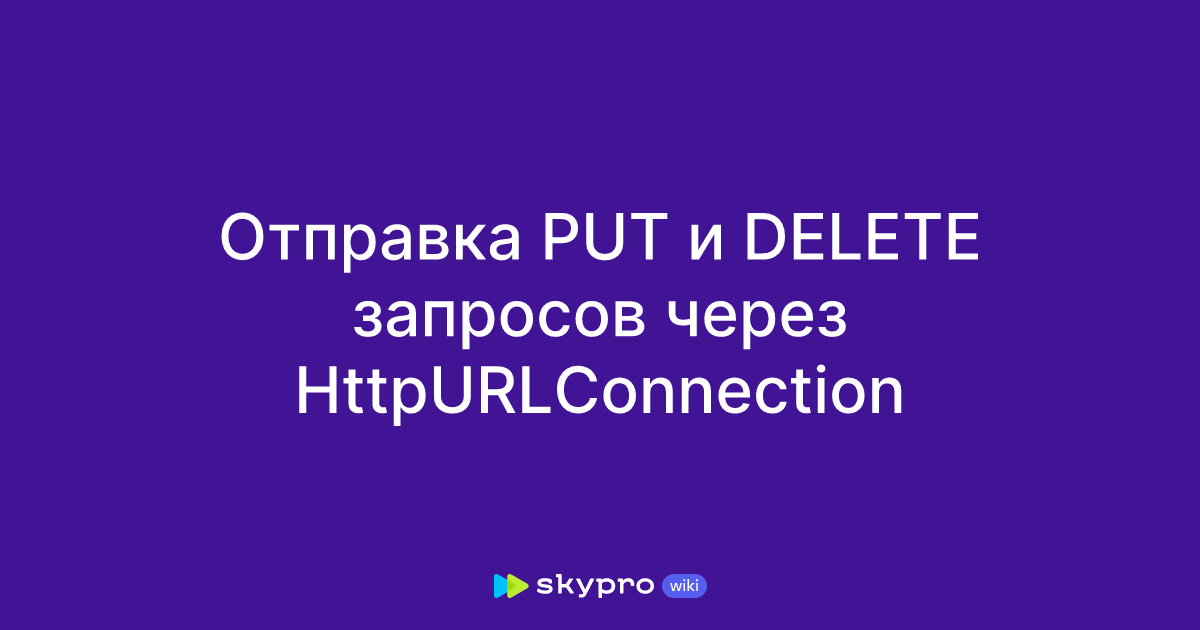 Отправка PUT и DELETE запросов через HttpURLConnection