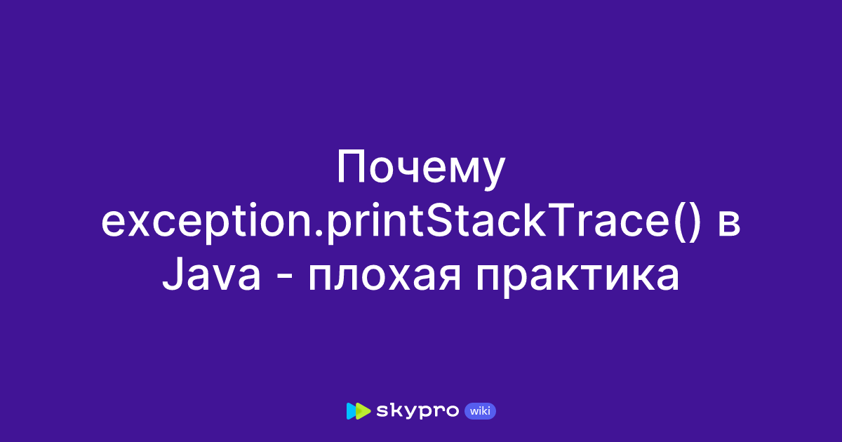 Почему exception.printStackTrace() в Java - плохая практика