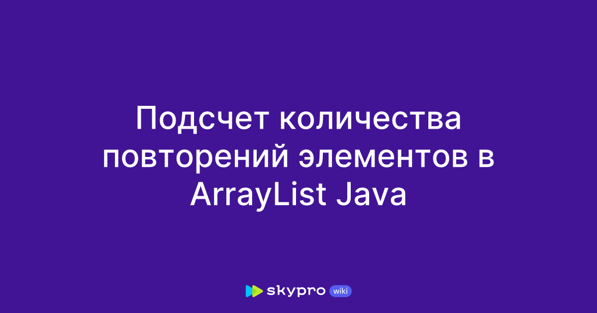 Подсчет количества повторений элементов в ArrayList Java