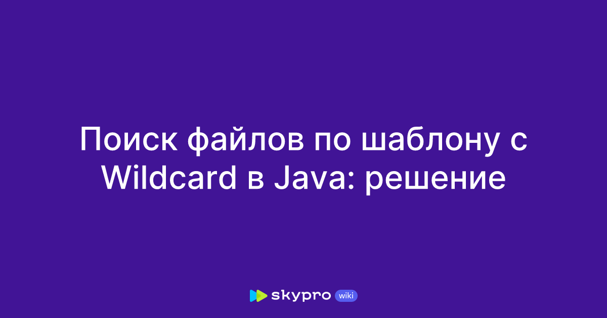 Поиск файлов по шаблону с Wildcard в Java: решение