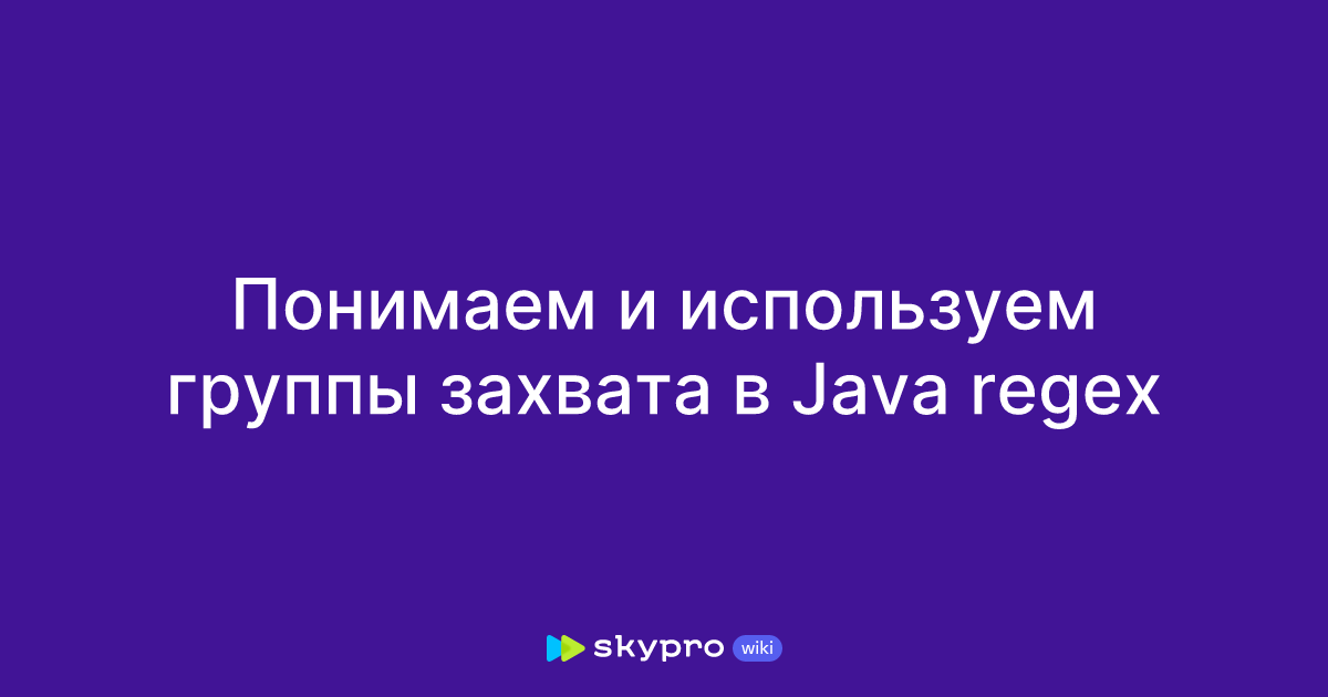 Понимаем и используем группы захвата в Java regex