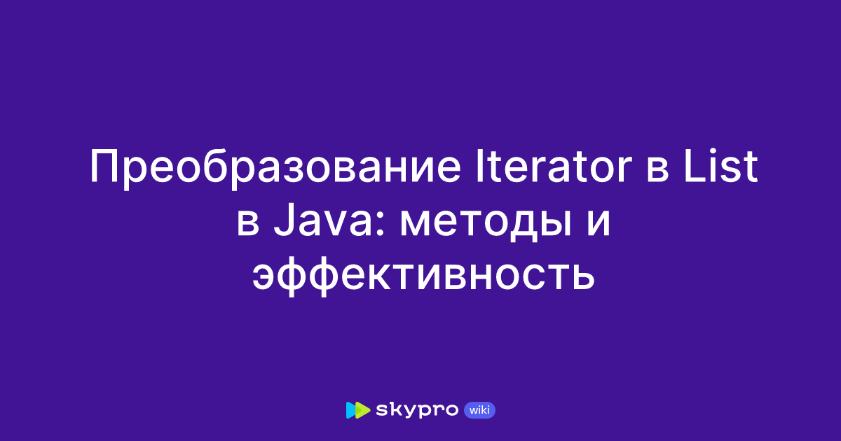 Преобразование Iterator в List в Java: методы и эффективность
