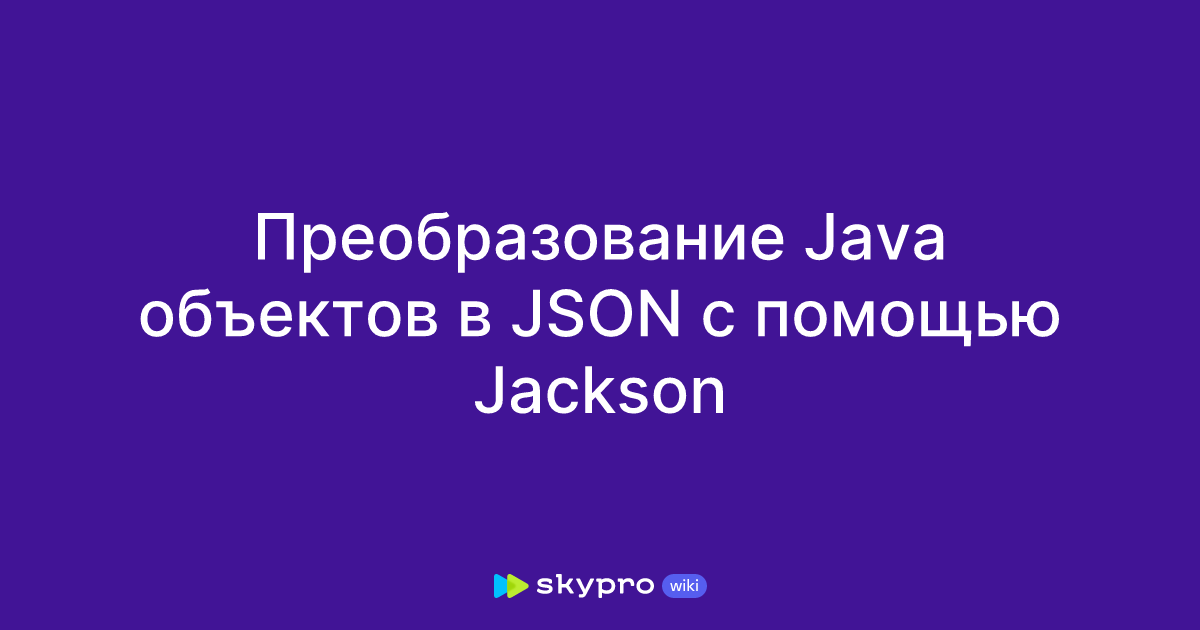 Преобразование Java объектов в Json с помощью Jackson 