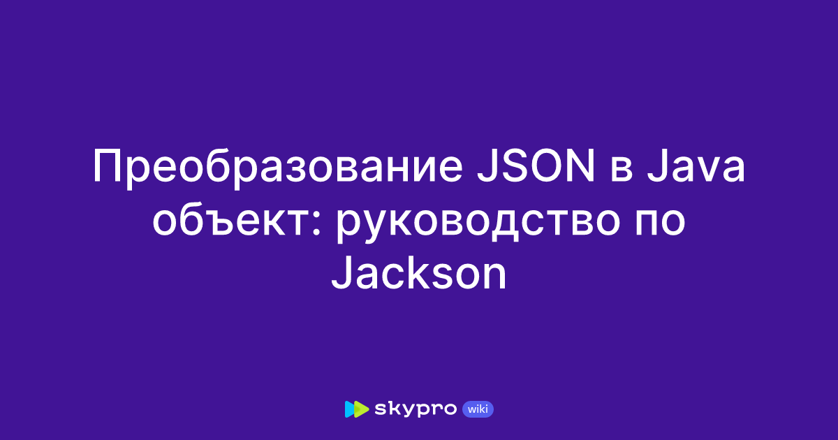 Преобразование JSON в Java объект: руководство по Jackson