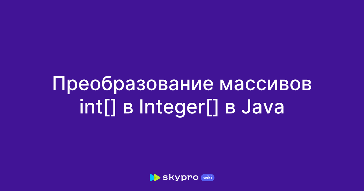 Преобразование массивов int[] в Integer[] в Java