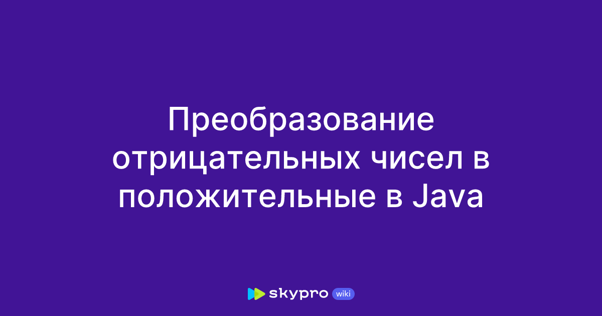 Преобразование отрицательных чисел в положительные в Java