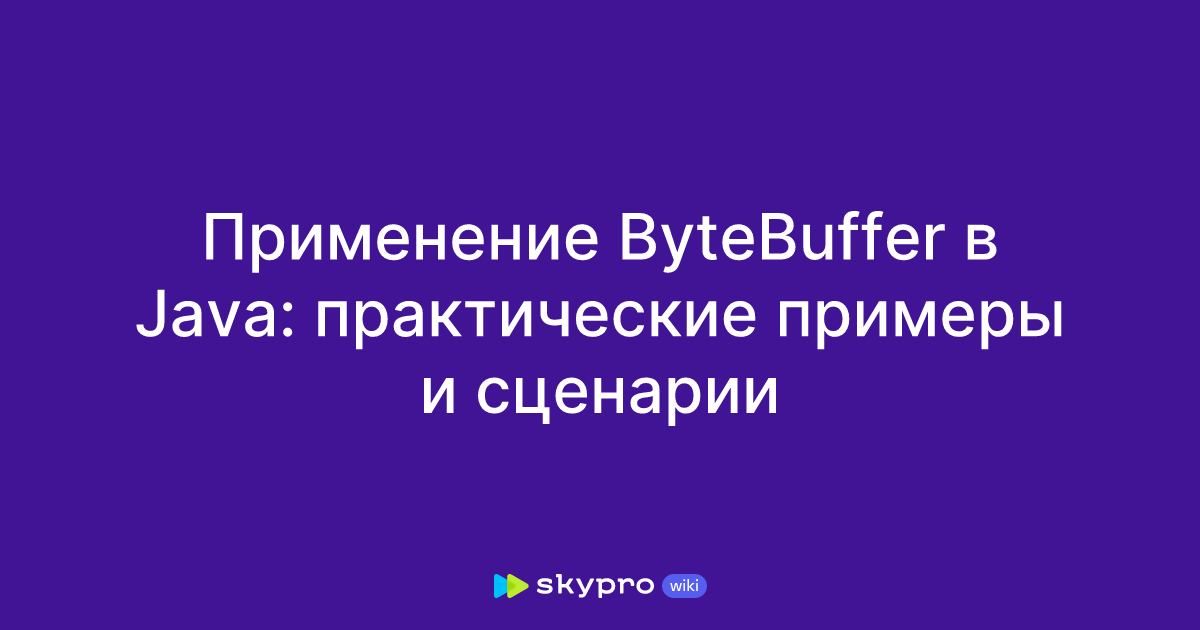 Применение ByteBuffer в Java: практические примеры и сценарии