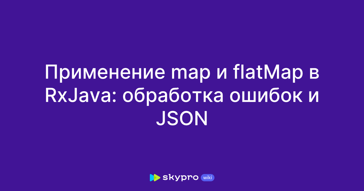 Применение map и flatMap в RxJava: обработка ошибок и JSON