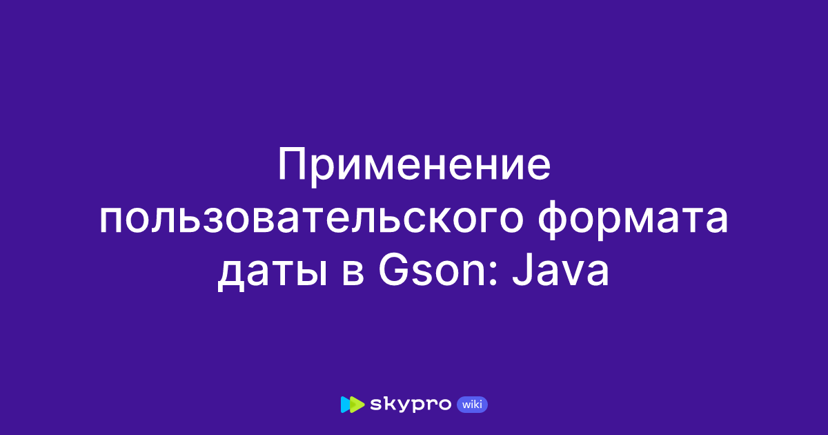 Применение пользовательского формата даты в Gson Java