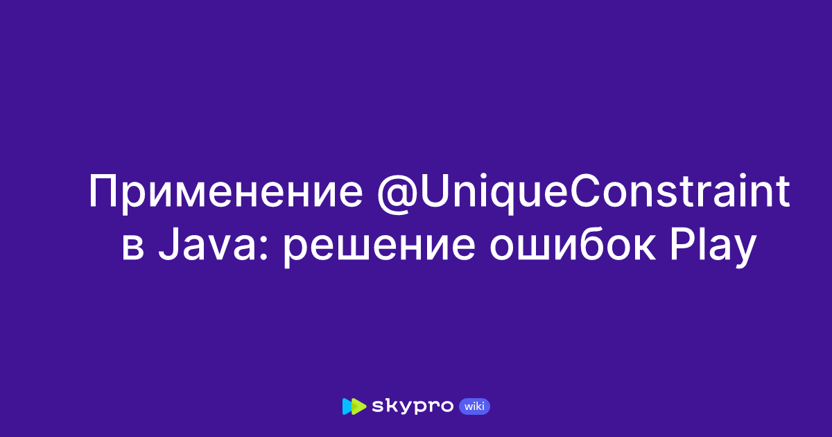 Применение @UniqueConstraint в Java: решение ошибок Play