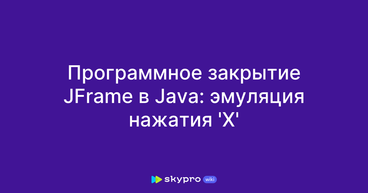 Программное закрытие JFrame в Java: эмуляция нажатия 'X'