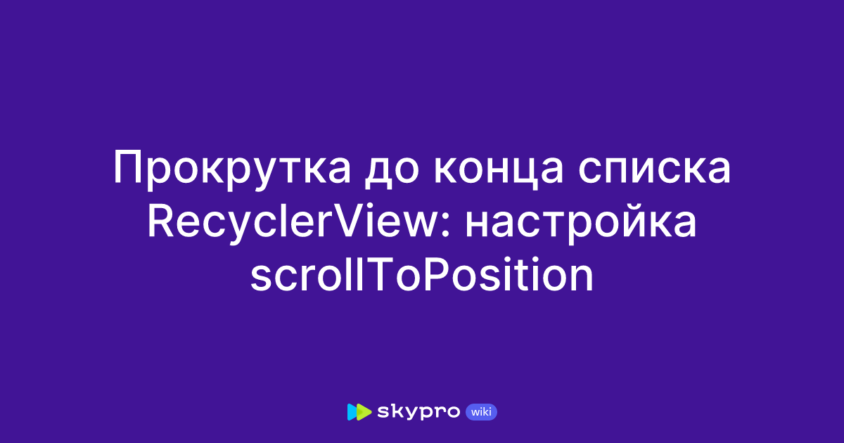 Прокрутка до конца списка RecyclerView: настройка scrollToPosition