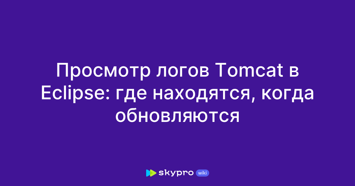 Просмотр логов Tomcat в Eclipse: где находятся, когда обновляются