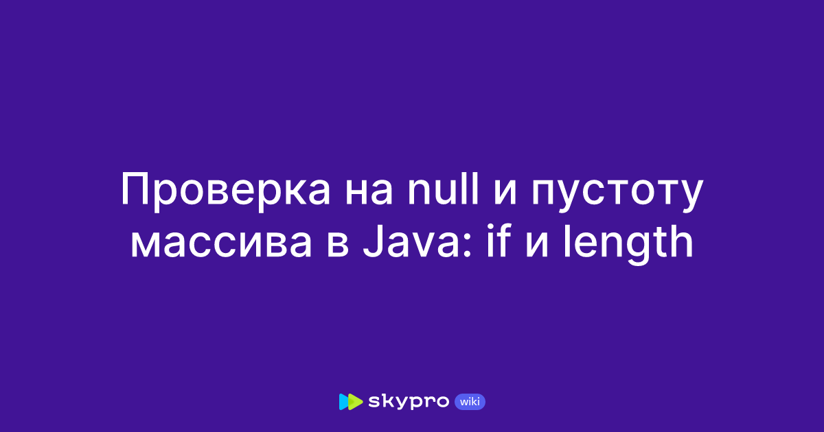 Проверка на null и пустоту массива в Java: if и length