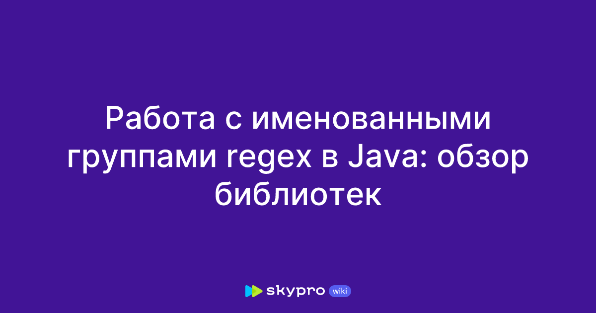 Работа с именованными группами regex в Java: обзор библиотек