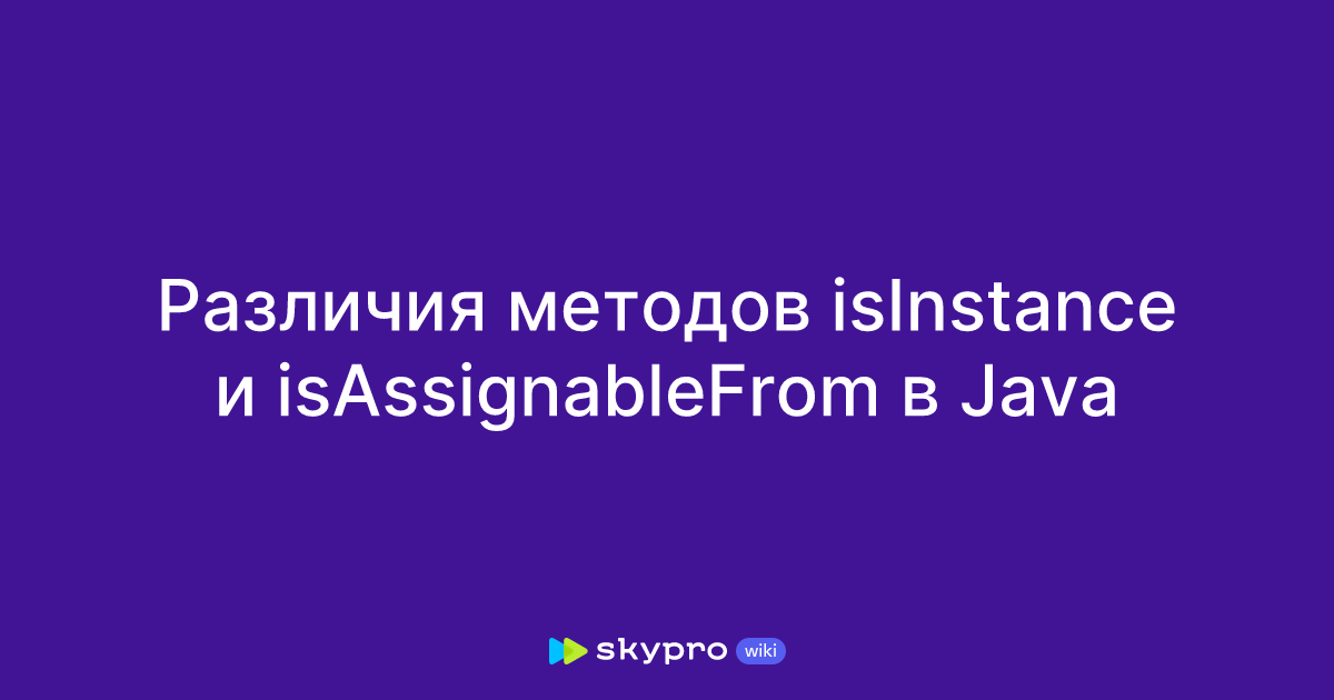 Различия методов isInstance и isAssignableFrom в Java